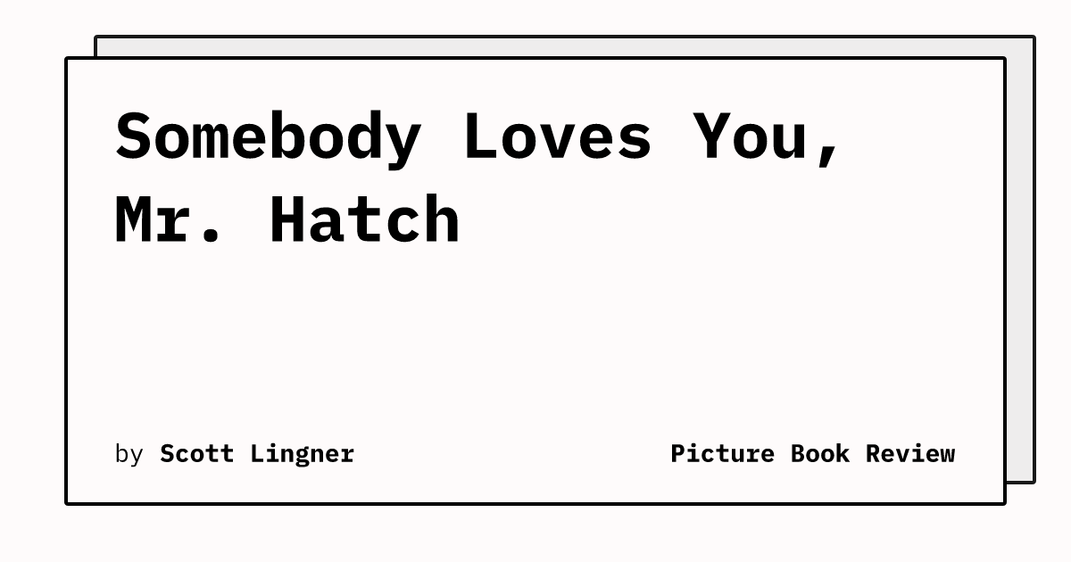 Somebody Loves You, Mr. Hatch | Picture Book Review